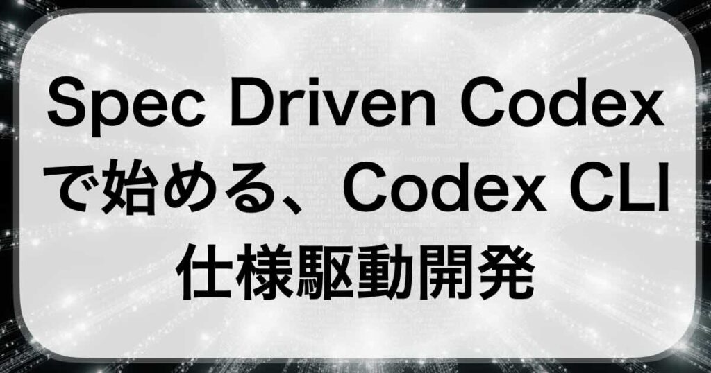 Spec Driven Codexで始める、Codex CLI仕様駆動開発 | 中年エンジニアの学び